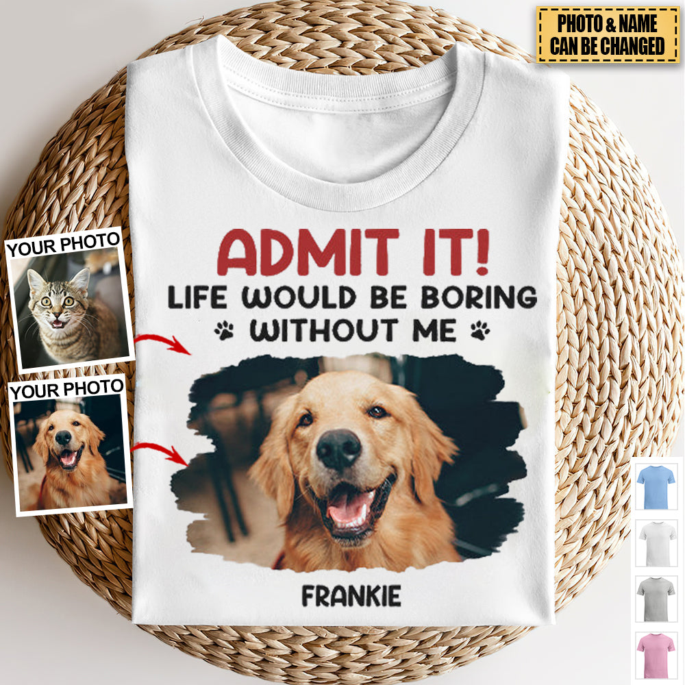 New Release Custom Photo Life Would Be Boring Without Me - Dog & Cat P ...